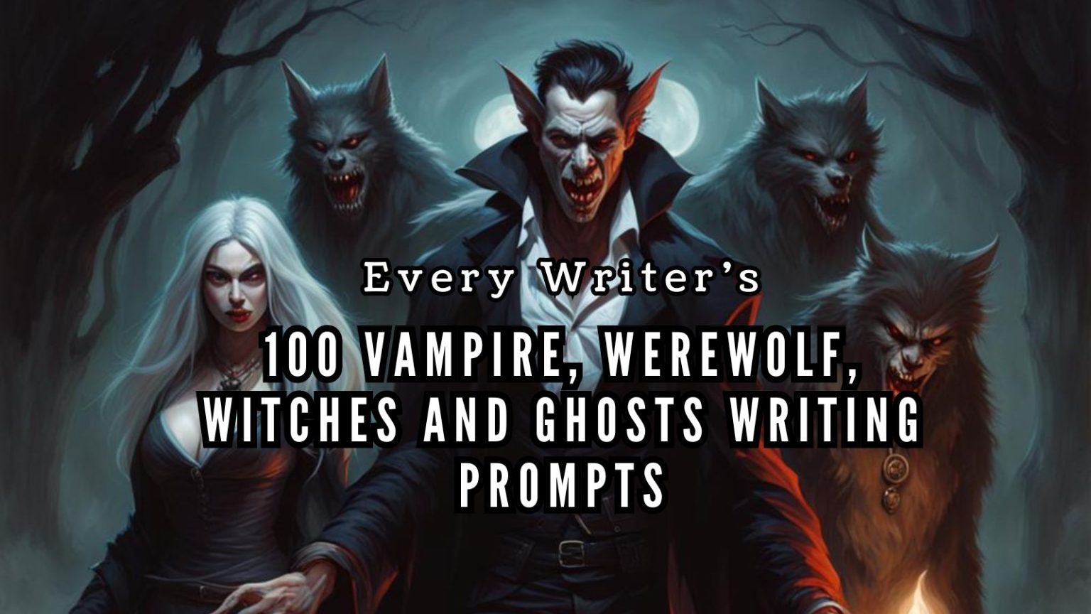 100 Vampire, Werewolf, Witch and Ghost Writing Prompts - EveryWriter
