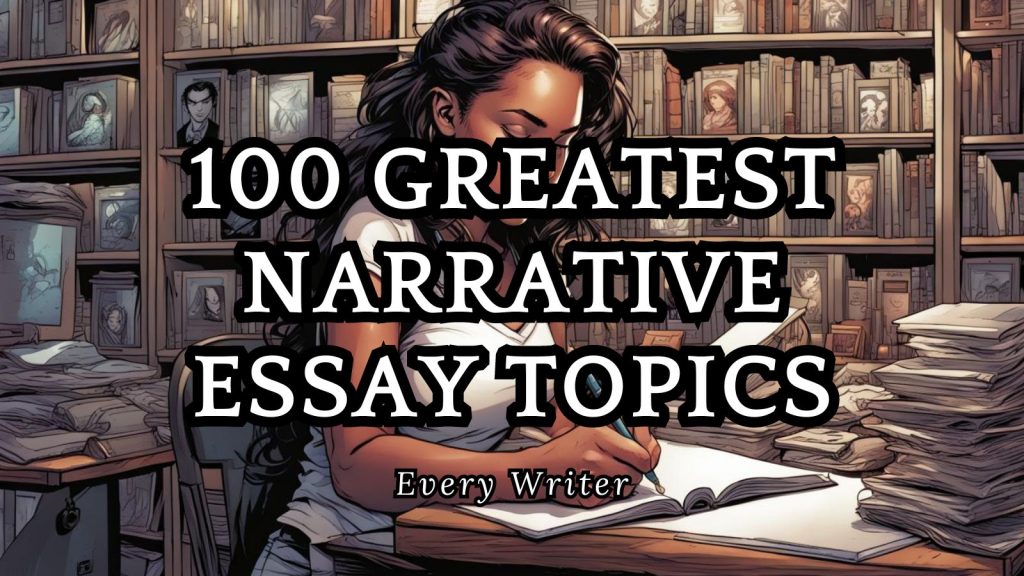 100 Greatest Narrative Essay Topics - EveryWriter