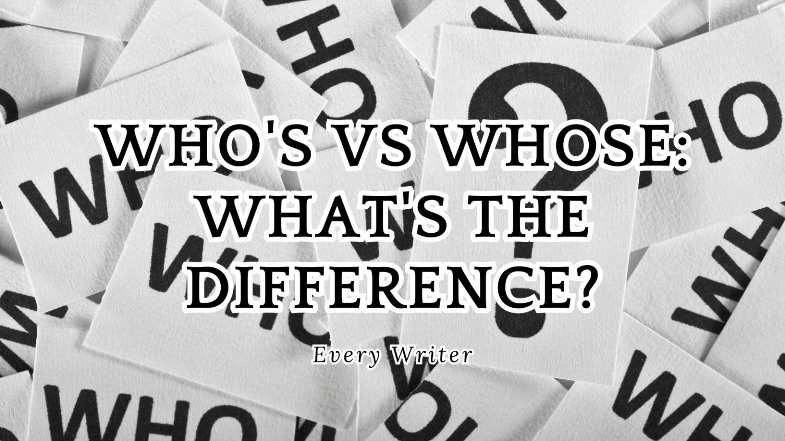 Who’s vs Whose: What’s the Difference? - EveryWriter